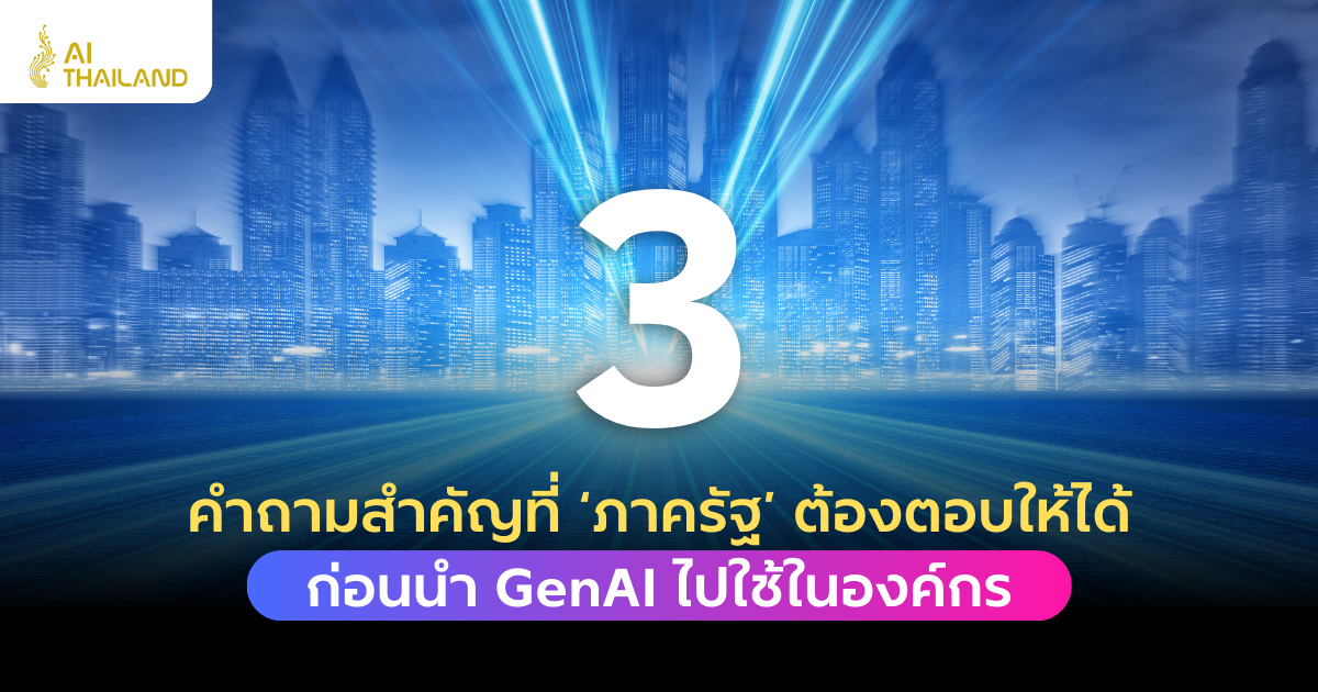 3 คำถามที่ ‘ภาครัฐ’ ต้องตอบให้ได้ ก่อนนำ GenAI ไปใช้ในองค์กร - AI Thailand
